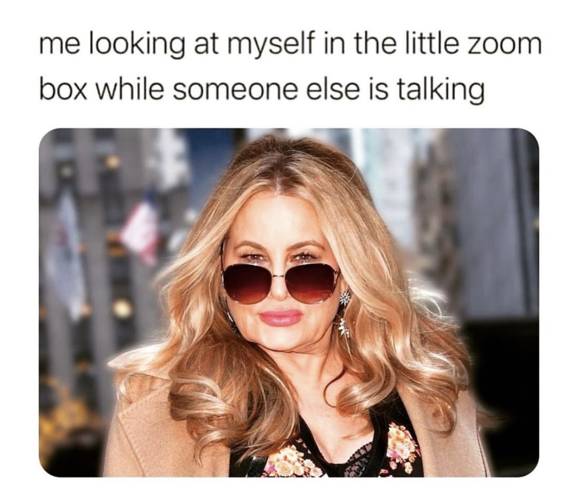 I just look at myself in zoom meetings - Blind
